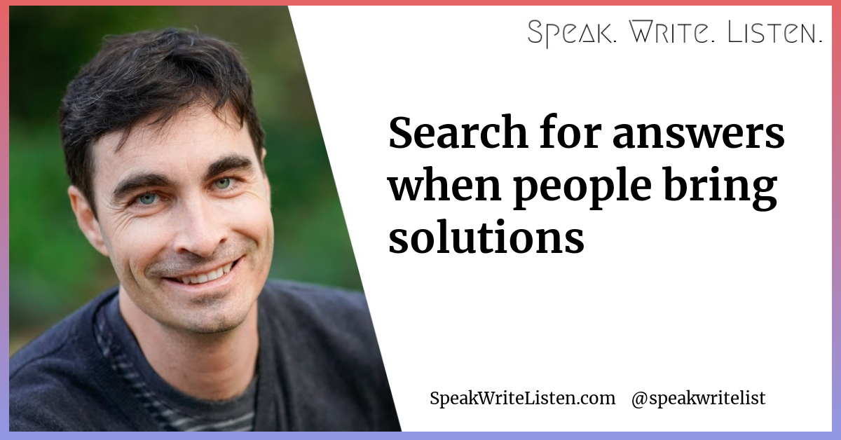 Search for answers when people bring solutions
